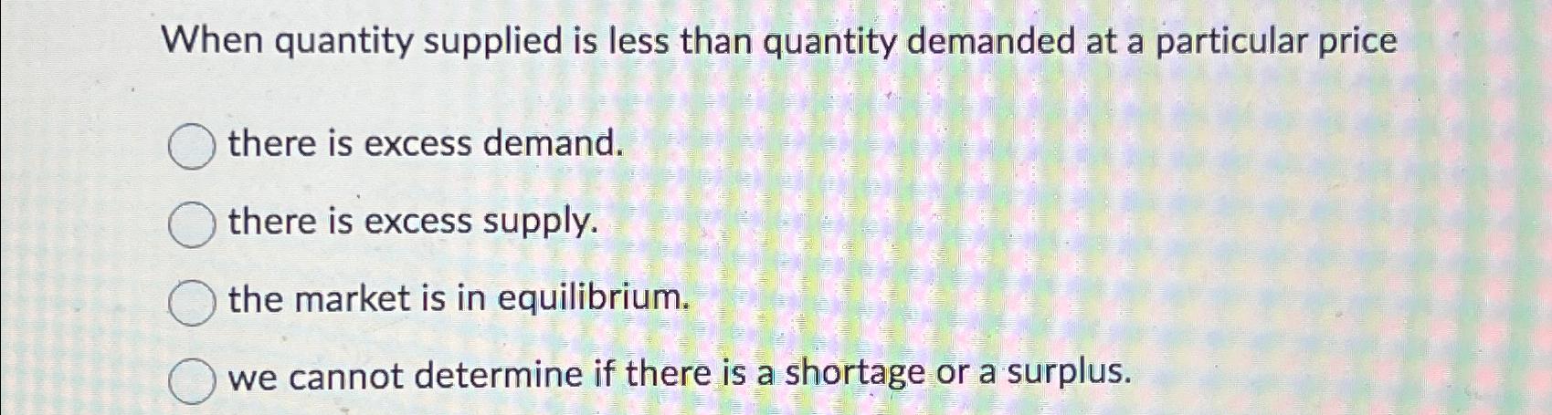 Solved When quantity supplied is less than quantity demanded | Chegg.com