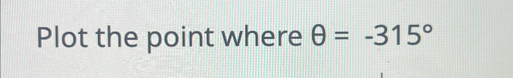 Solved Plot the point where θ=-315° | Chegg.com