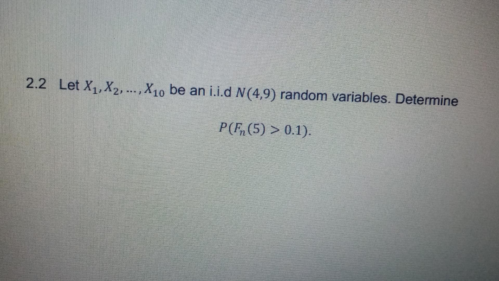 Solved 2.2 Let X1, X2, ..., X10 be an i.i.d N (4,9) random | Chegg.com