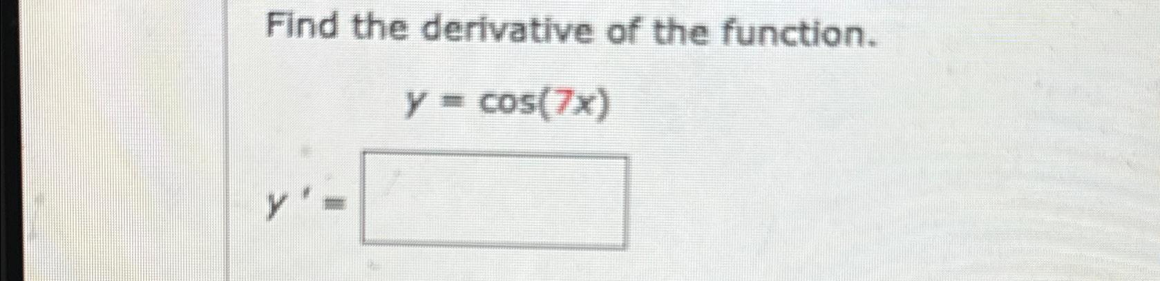 Solved Find the derivative of the function.y=cos(7x)y'= | Chegg.com