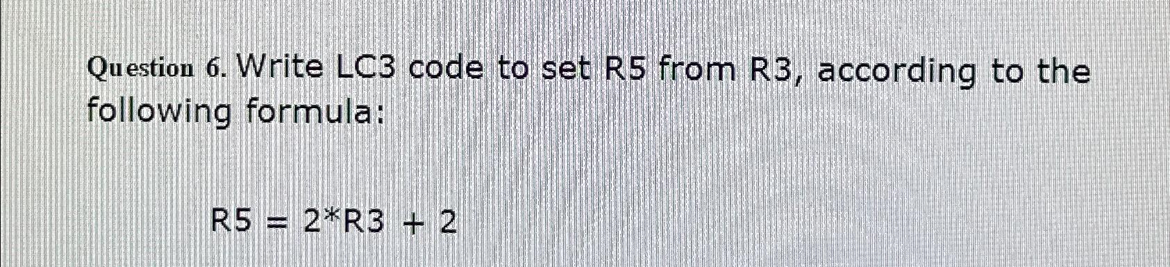 Solved Question 6. ﻿Write LC3 ﻿code to set R5 ﻿from R3, | Chegg.com