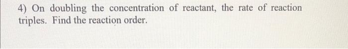 Solved 4) On doubling the concentration of reactant, the | Chegg.com