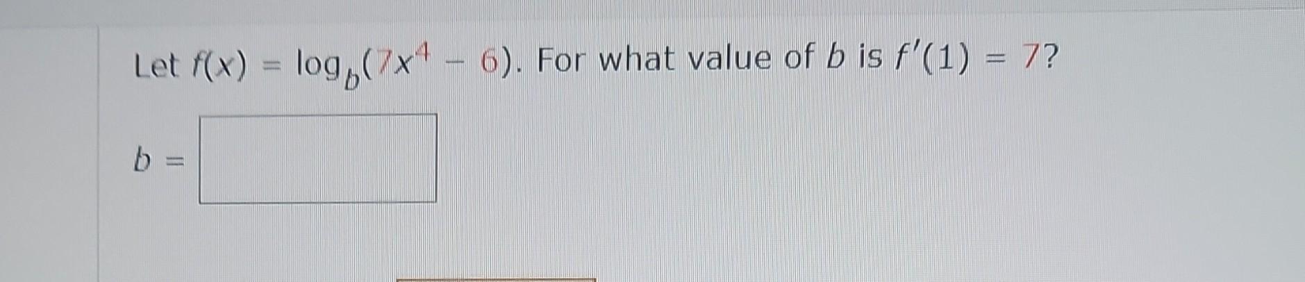 Solved Let f(x)=logb(7x4−6). For what value of b is f′(1)=7 | Chegg.com