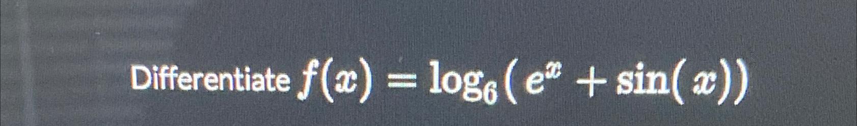 Solved Differentiate f(x)=log6(ex+sin(x)) | Chegg.com