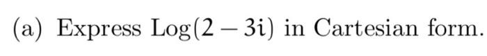 Solved (a) Express Log(2 – 3i) in Cartesian form. | Chegg.com