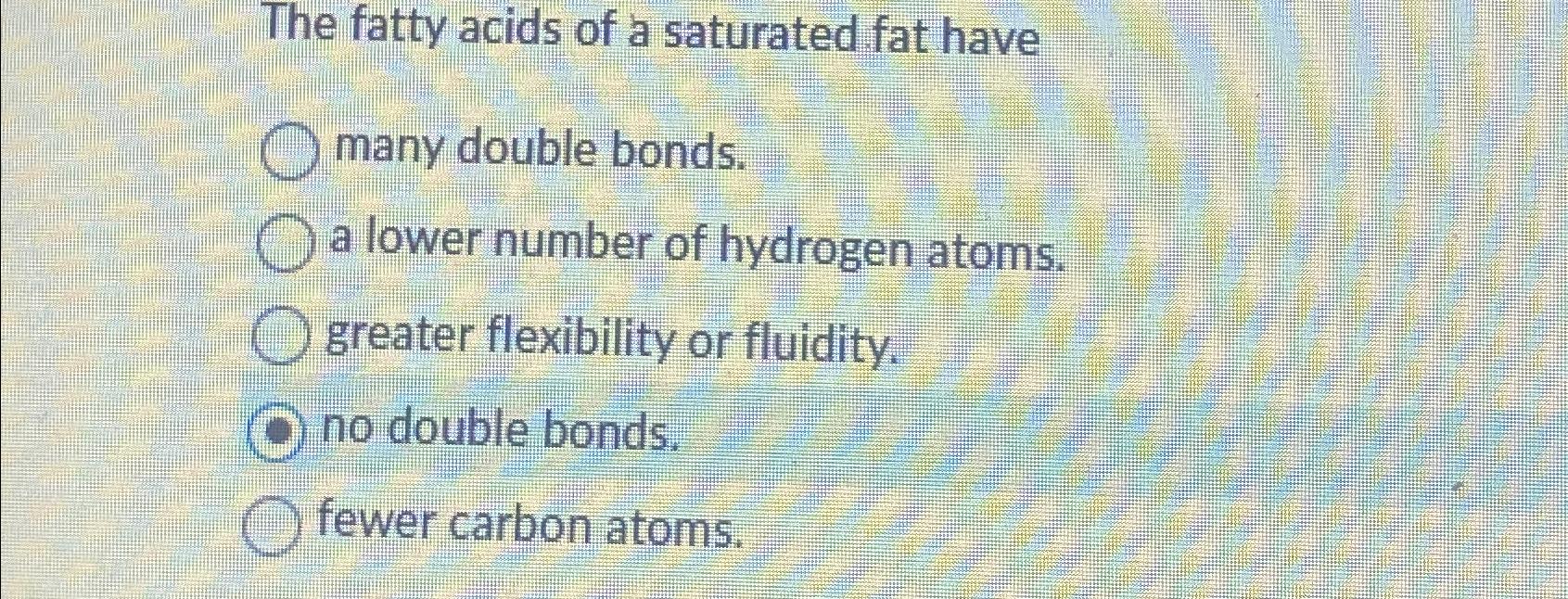 Solved The fatty acids of a saturated fat havemany double | Chegg.com