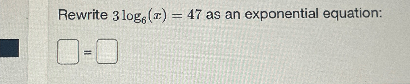 Solved Rewrite 3log6(x)=47 ﻿as an exponential equation: | Chegg.com