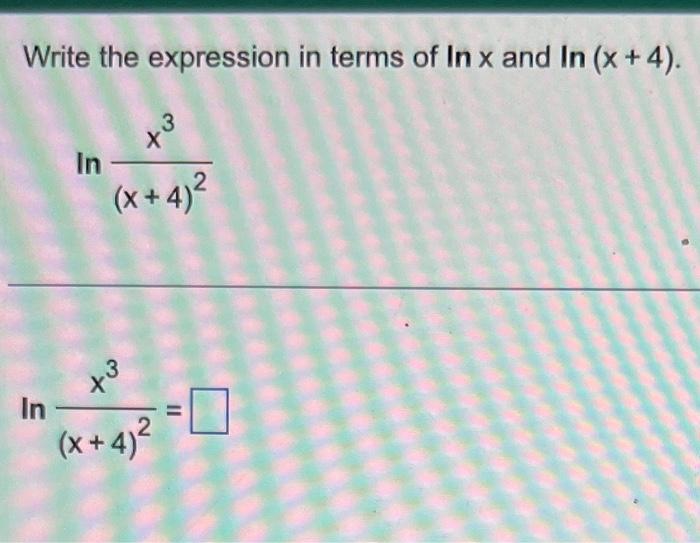 Solved Write the expression in terms of lnx and ln(x+4). | Chegg.com