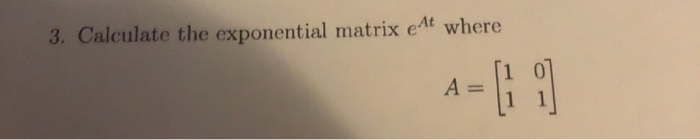 Solved 3. Calculate the exponential matrix eAt where A = | Chegg.com