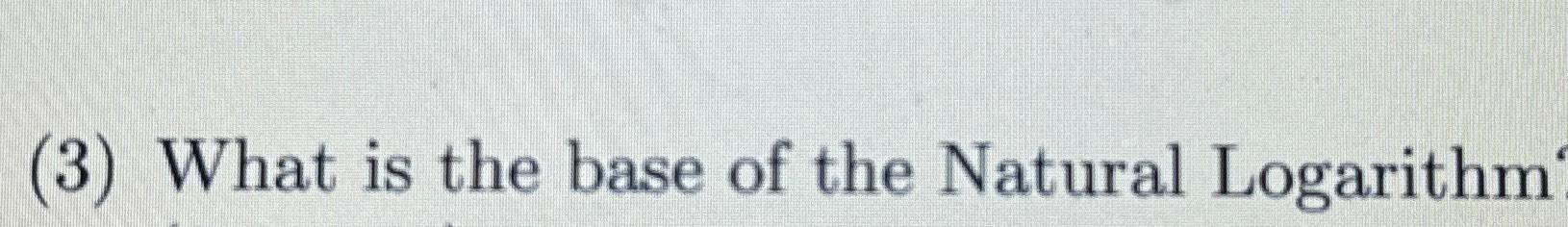 Solved (3) ﻿What is the base of the Natural Logarithm | Chegg.com