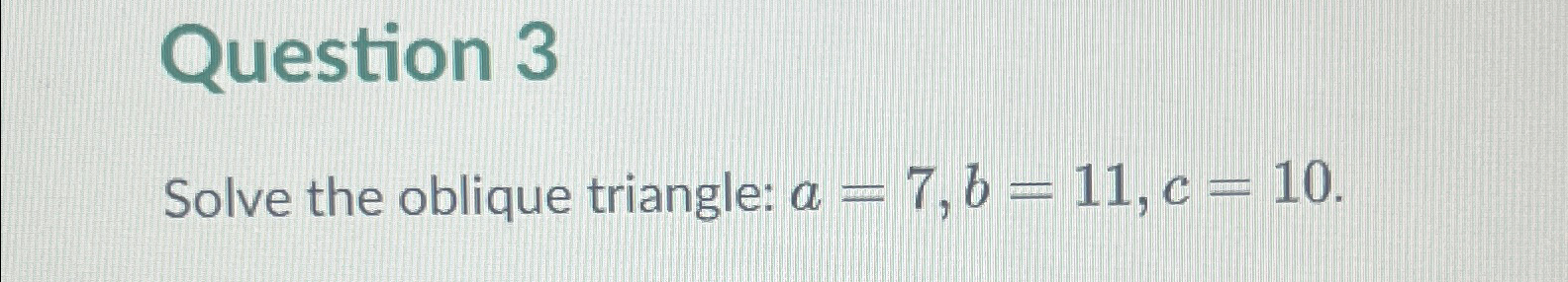 Solved Question 3Solve the oblique triangle: a=7,b=11,c=10. | Chegg.com
