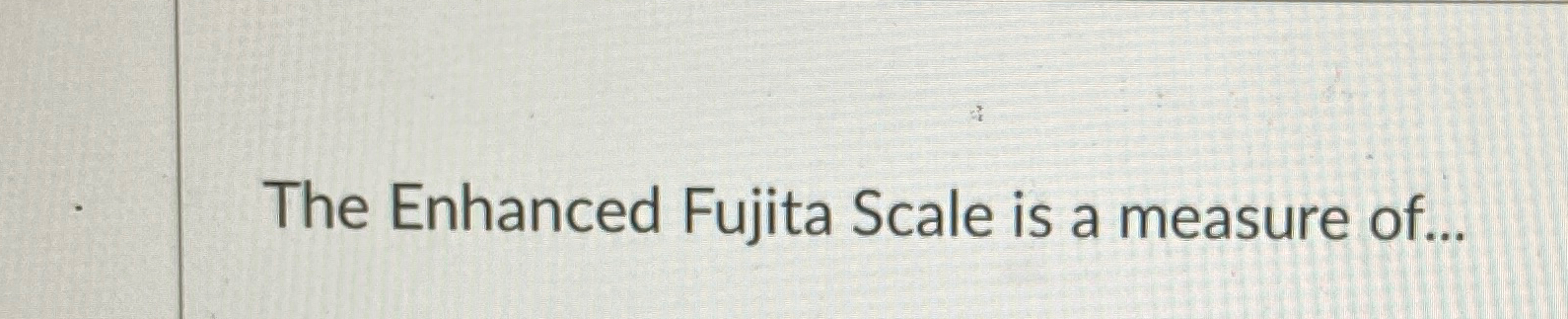 Solved The Enhanced Fujita Scale is a measure of... | Chegg.com
