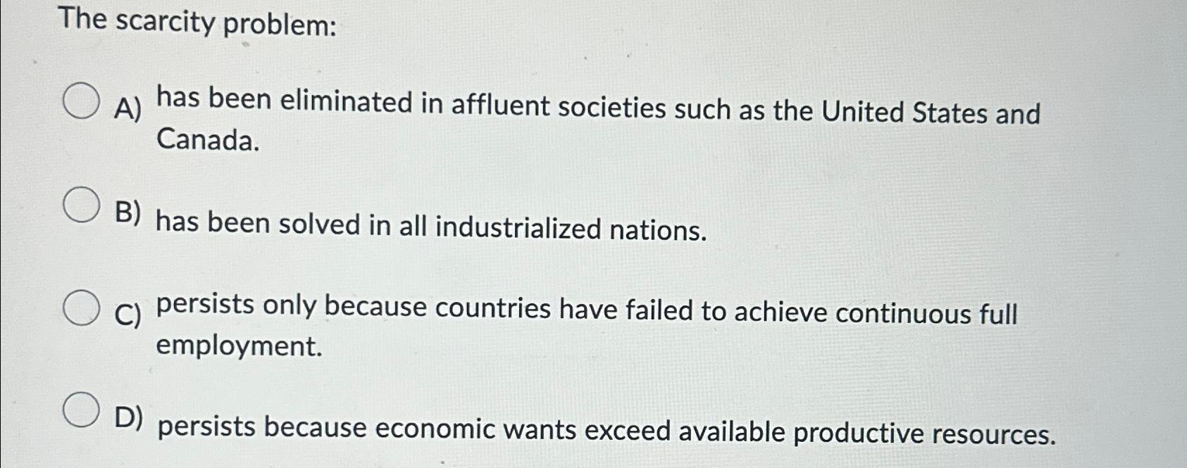 Solved The scarcity problem:A) ﻿has been eliminated in | Chegg.com