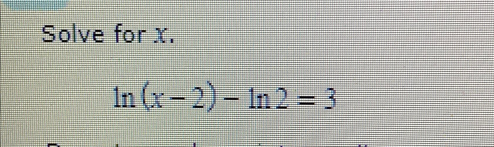 Solved Solve for x.ln(x-2)-ln2=3 | Chegg.com