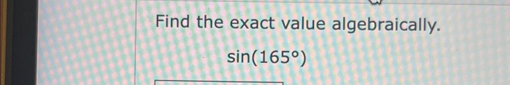 Solved Find the exact value algebraically.sin(165°) | Chegg.com