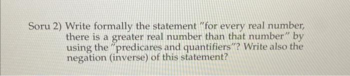 Solved Soru 2) Write formally the statement "for every real | Chegg.com