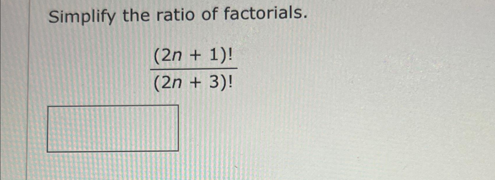 Solved Simplify the ratio of factorials.(2n+1)!(2n+3)! | Chegg.com
