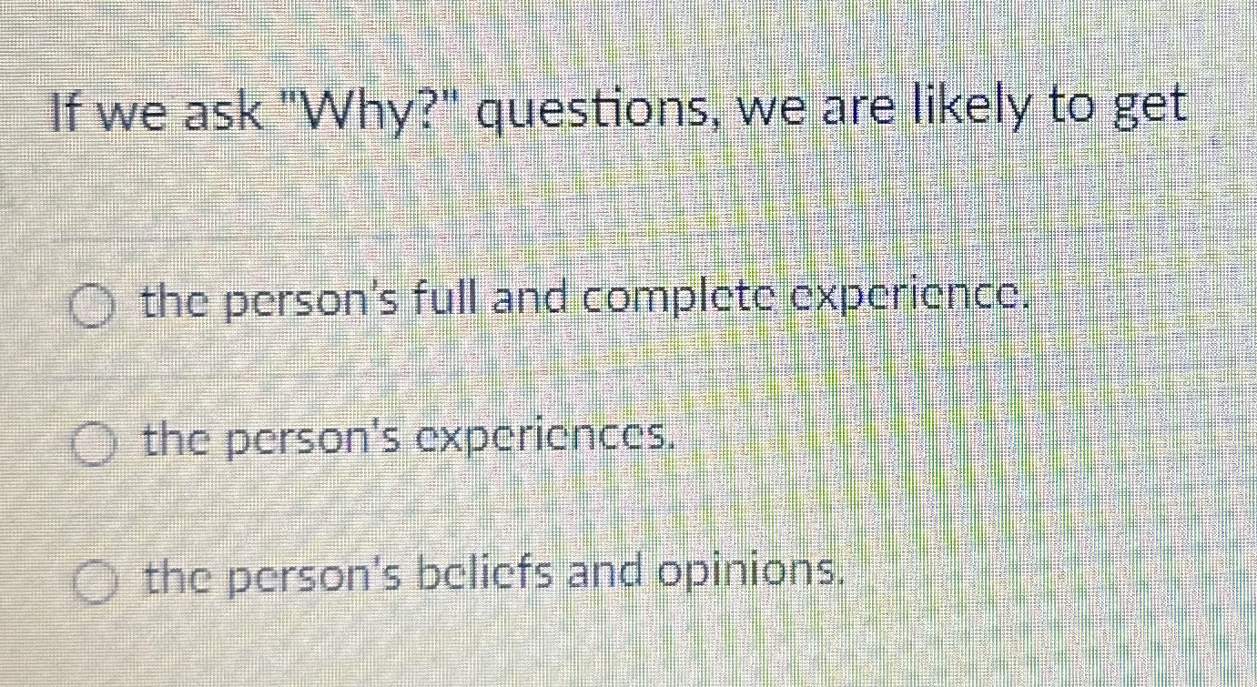 Solved If we ask "Why?" questions, we are likely to getthe | Chegg.com
