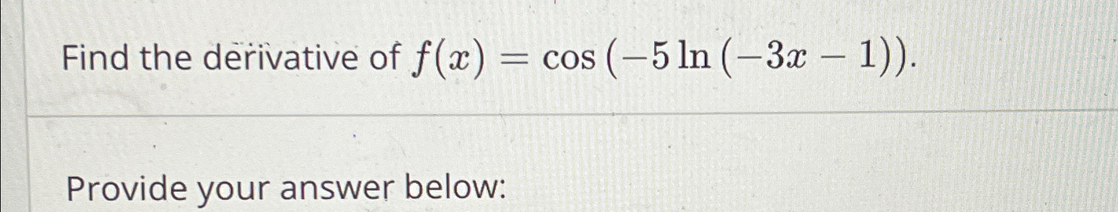 Solved Find the derivative of f(x)=cos(-5ln(-3x-1)).Provide | Chegg.com