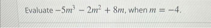 Solved Evaluate –5m3 - 2m2 + 8m, when m = -4. - | Chegg.com