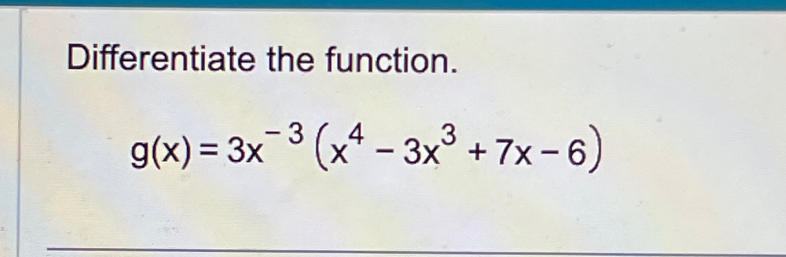 Solved Differentiate the function.g(x)=3x-3(x4-3x3+7x-6) | Chegg.com
