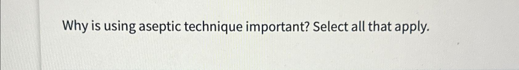 Solved Why is using aseptic technique important? Select all | Chegg.com