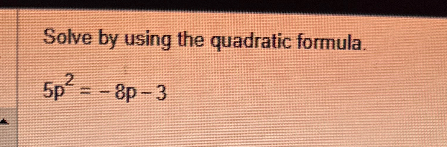 Solved Solve by using the quadratic formula.5p2=-8p-3 | Chegg.com