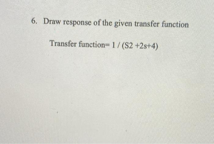 Solved 6. Draw response of the given transfer function | Chegg.com