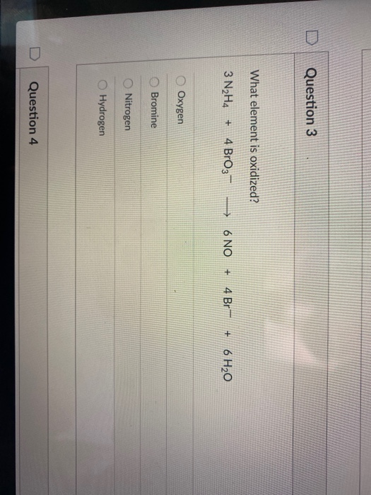Solved Question 3 What element is oxidized? 3 N2H4 + 4 BrO3 | Chegg.com