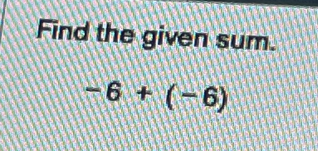 Solved Find the given sum.-6+(-6) | Chegg.com
