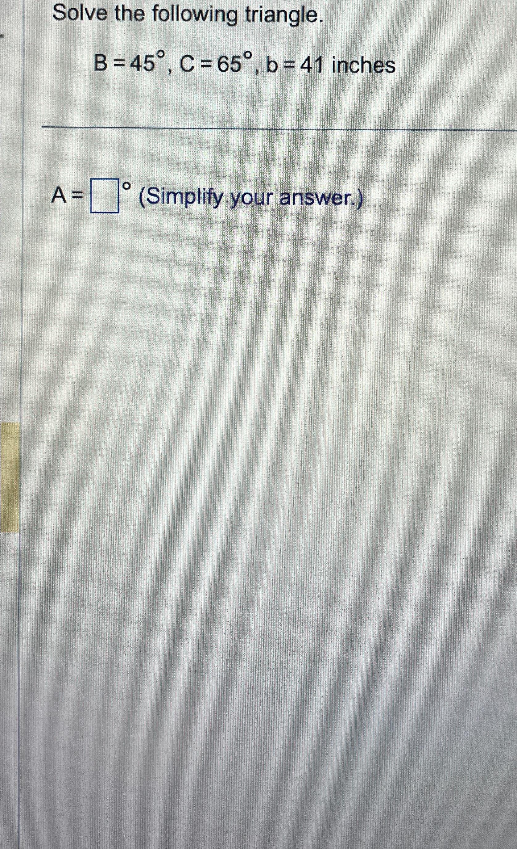 Solved Solve the following triangle.B=45°,C=65°,b=41 | Chegg.com