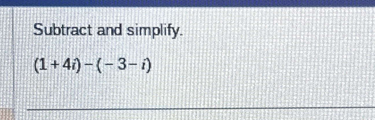 Solved Subtract and simplify.(1+4i)-(-3-i) | Chegg.com