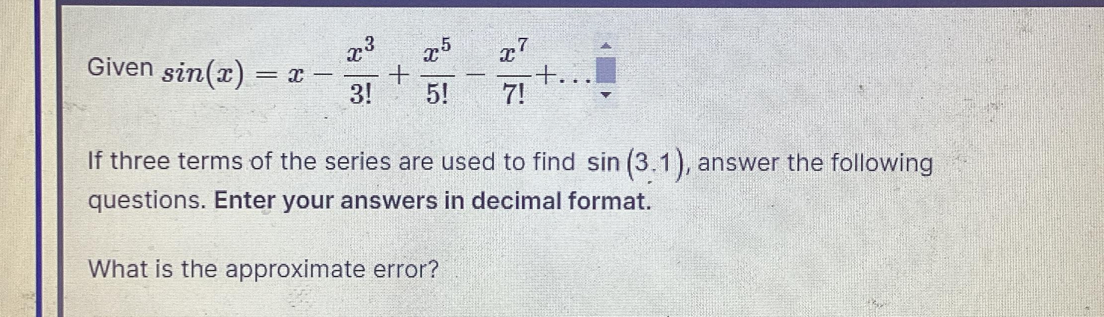 Solved Given sin(x)=x-x33!+x55!-x77!+dotsIf three terms of | Chegg.com