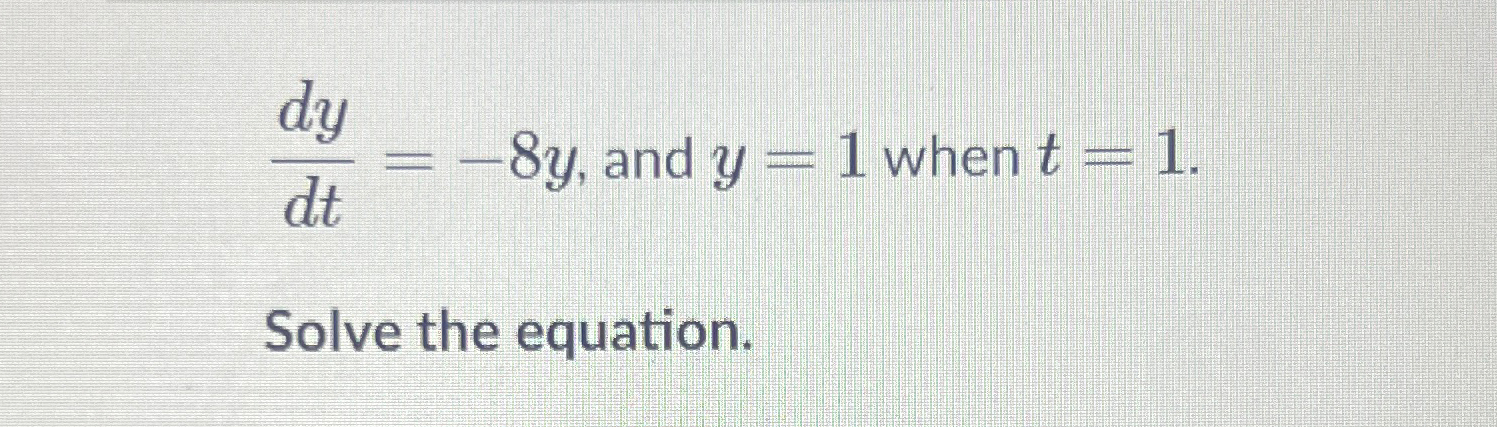 Solved dydt=-8y, ﻿and y=1 ﻿when t=1Solve the equation. | Chegg.com