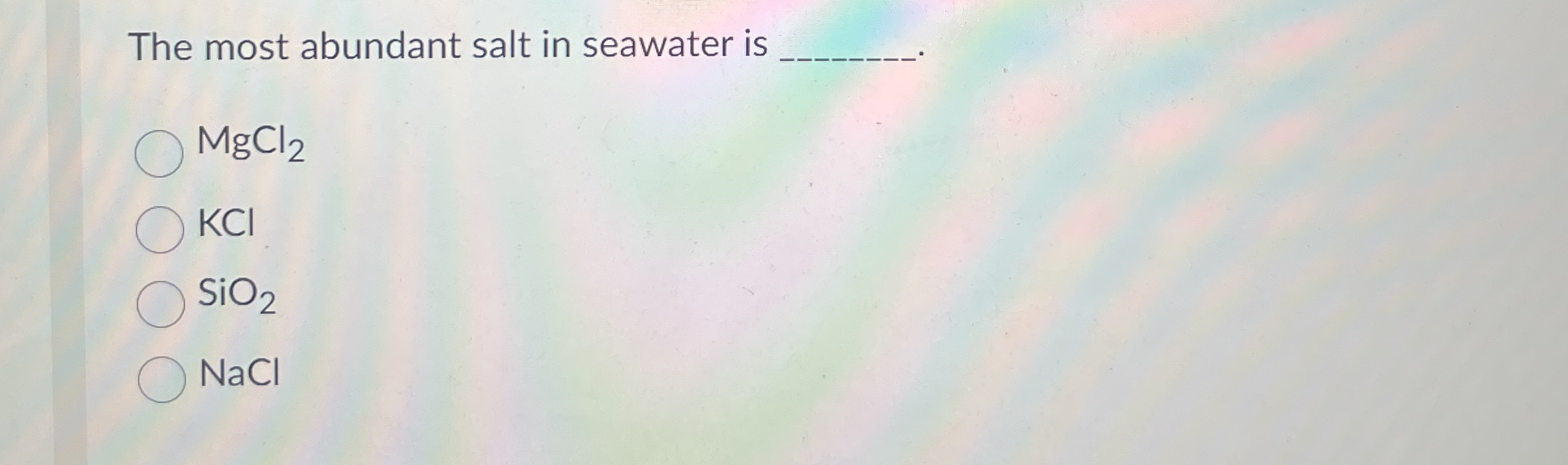 Solved The most abundant salt in seawater isMgCl2KClSiO2NaCl | Chegg.com