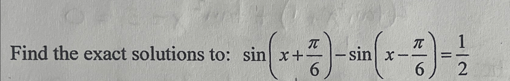 Solved Find the exact solutions to: sin(x+π6)-sin(x-π6)=12 | Chegg.com