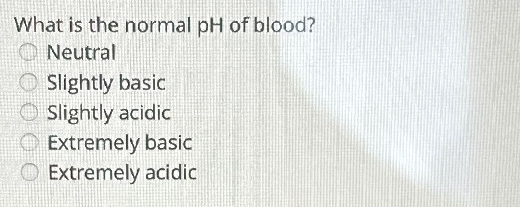 Solved What is the normal pH of blood?NeutralSlightly | Chegg.com