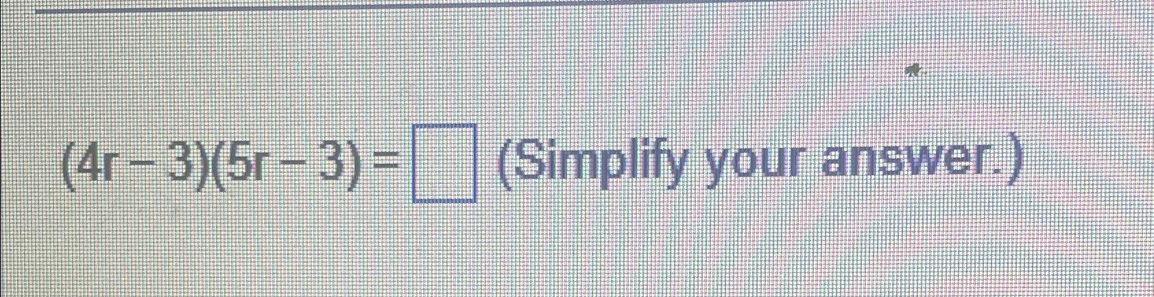 Solved (4r-3)(5r-3)=, (Simplify your answer. | Chegg.com Solved (4r-3)(5r-3)=, (Simplify your answer. | Chegg.com