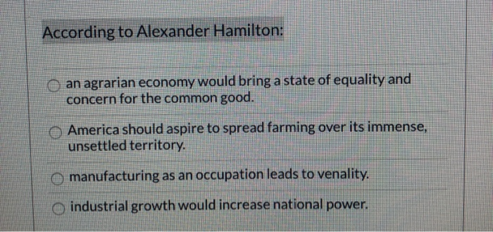 Solved According to Alexander Hamilton: an agrarian economy | Chegg.com