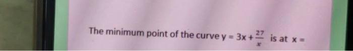 Solved The minimum point of the curve y = 3x + 27 is at x = | Chegg.com