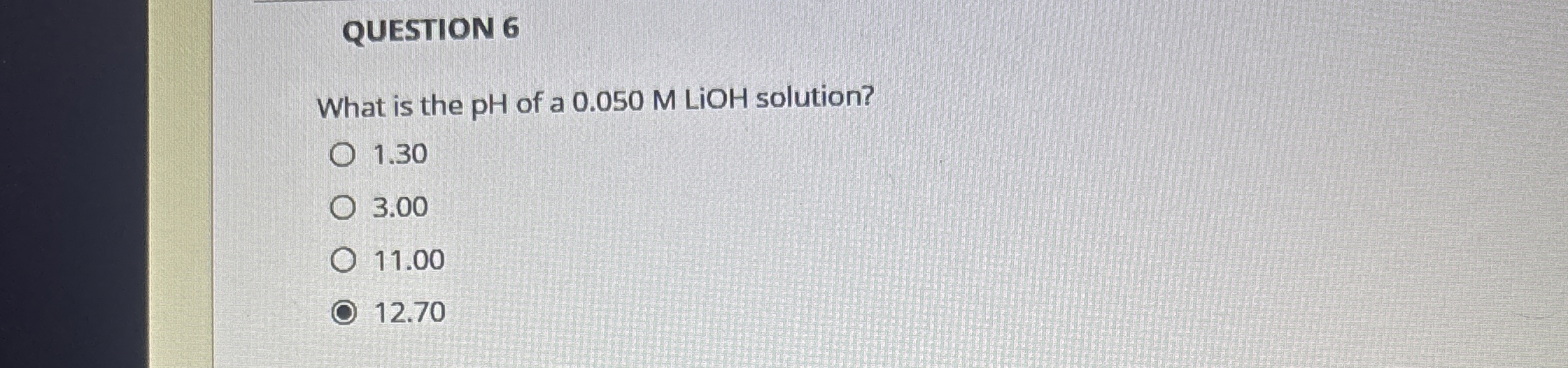 Solved QUESTION 6What is the pH of a 0.050 ﻿M LiOH | Chegg.com