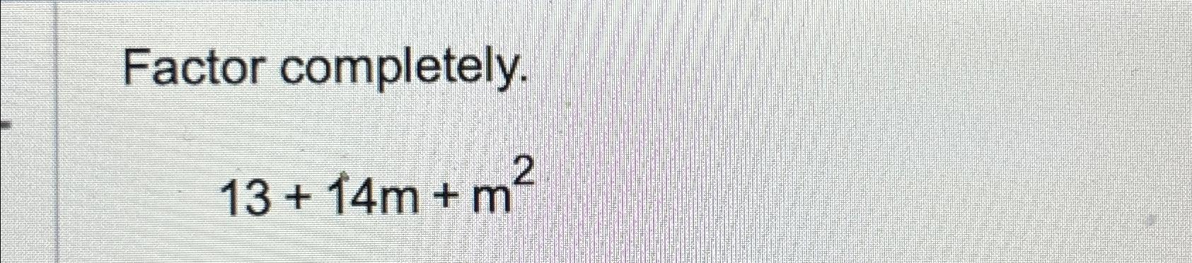 Solved Factor completely.13+14m+m2 | Chegg.com