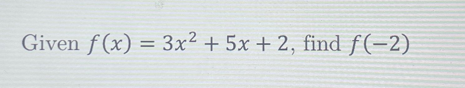 Solved Given f(x)=3x2+5x+2, ﻿find f(-2) | Chegg.com
