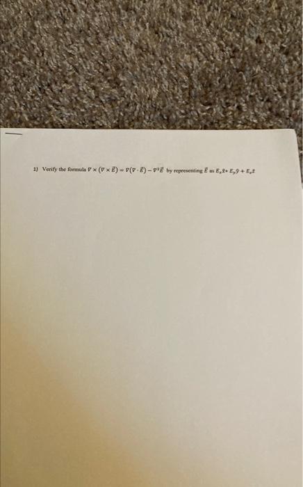 Solved 1) Verify the formuls ∇×(∇×Bˉ)=∇(∇⋅E)−∇2E by | Chegg.com