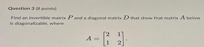 Solved Find an invertible matrix P and a diagonal matrix D | Chegg.com