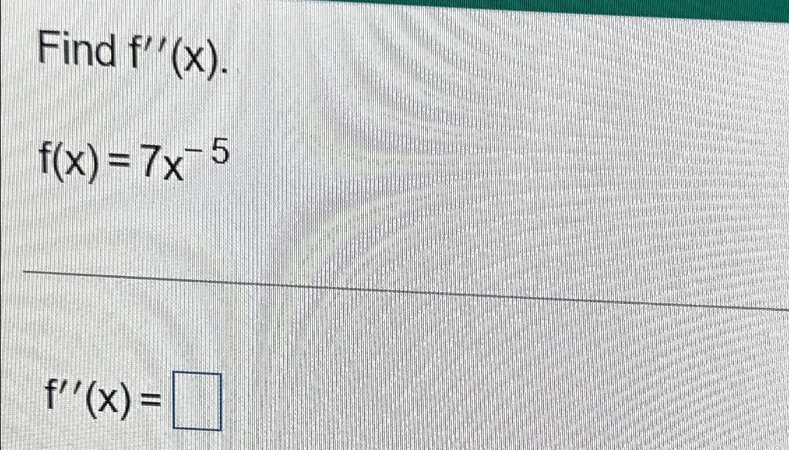Solved Find f''(x).f(x)=7x-5f''(x)= | Chegg.com