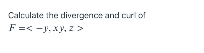 Solved Calculate the divergence and curl of F = | Chegg.com