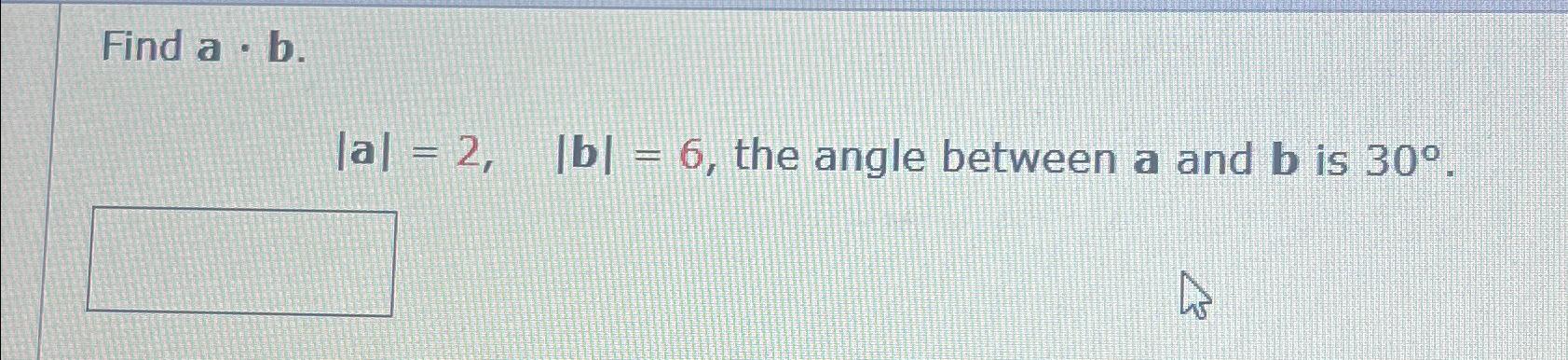 Solved Find a*b. |a|=2,|b|=6, ﻿the angle between a and b ﻿is | Chegg.com