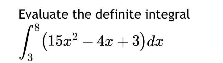 Solved Evaluate the definite integral∫38(15x2-4x+3)dx | Chegg.com
