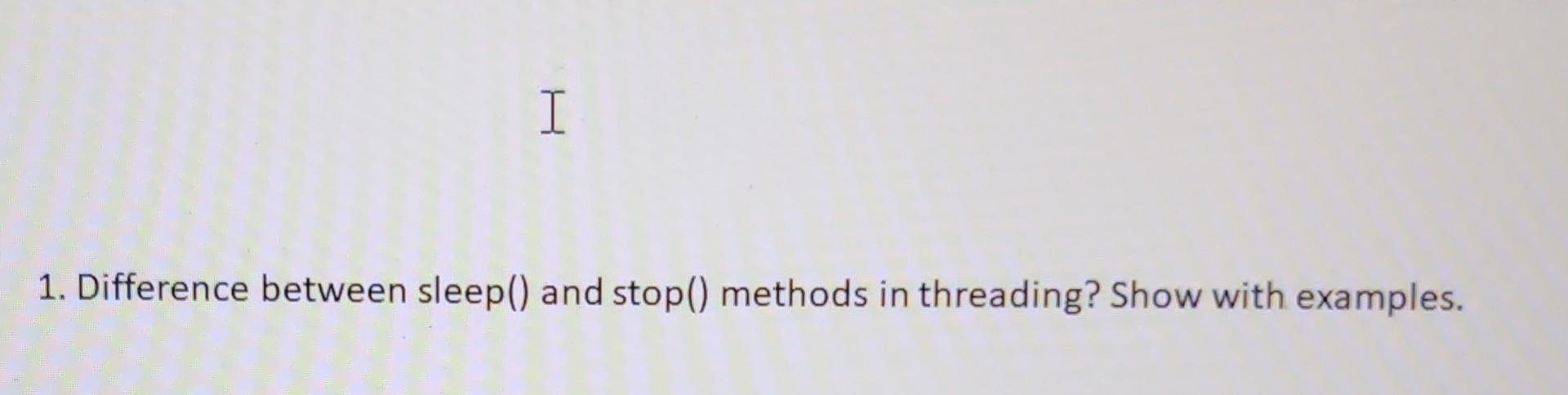 Solved I 1. Difference between sleep() and stop() methods in | Chegg.com